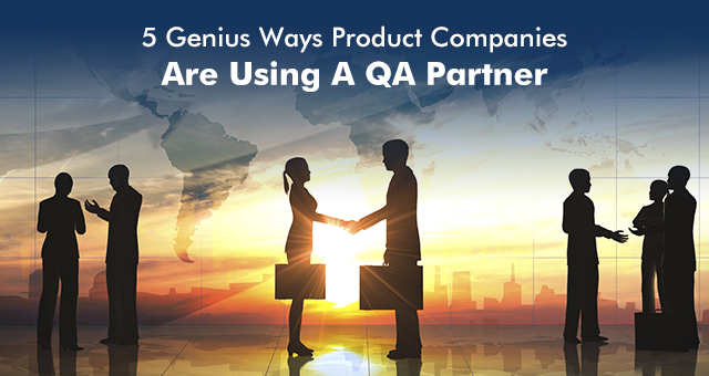 5 Genius Ways Product Companies Are Using A QA Partner